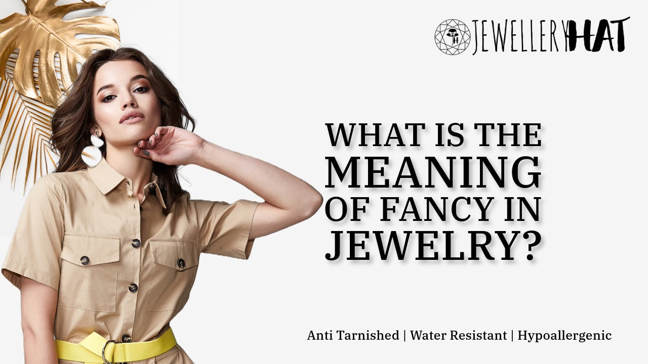 What is the meaning of fancy in jewelry? – Jewellery Hat